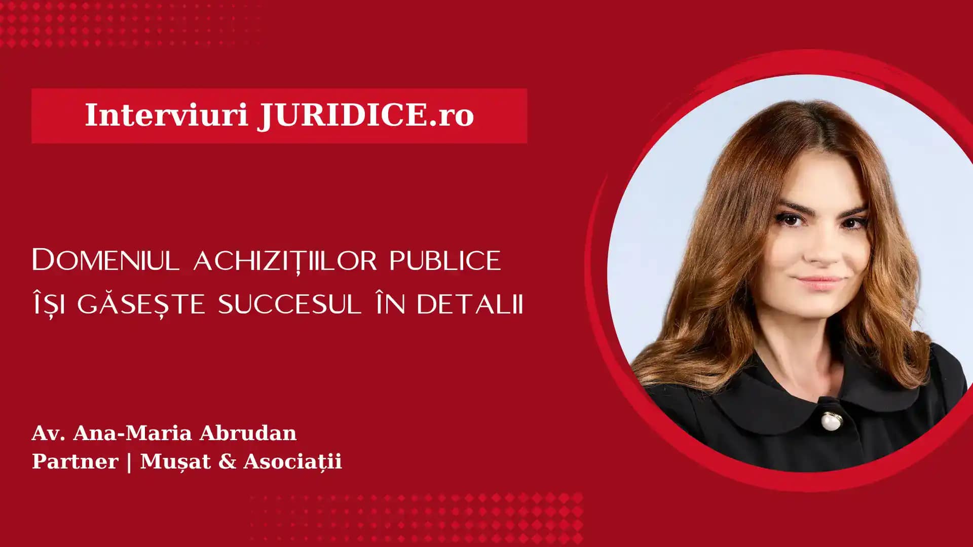 Ana-Maria Abrudan: Domeniul achizițiilor publice își găsește succesul în detalii - Video juridice